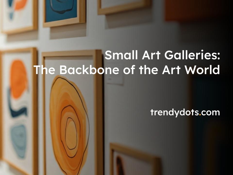 Small Art Galleries: The Backbone of the Art World